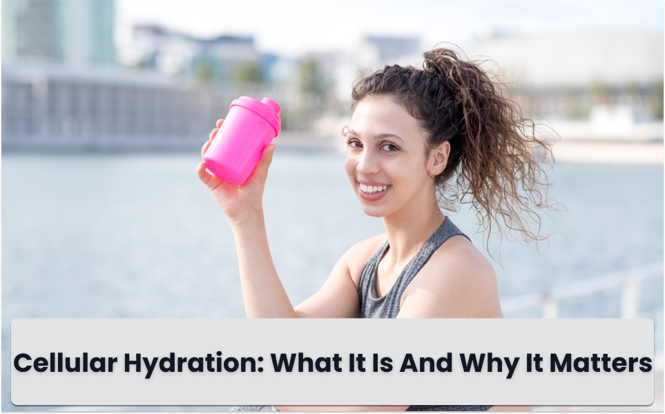 Cellular Hydration: Why It’s Essential for Your Health